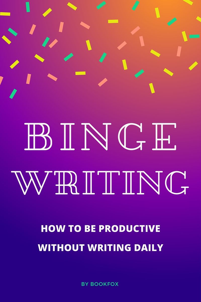 Don't Write Every Day: The Benefits of Binge Writing - Bookfox