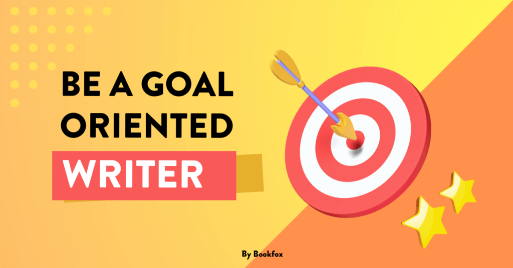 Be a Goal-Oriented Writer Without Going Crazy - Bookfox
